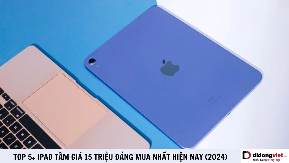 TOP 5+ iPad tầm giá 15 triệu đáng mua nhất hiện nay (2024)