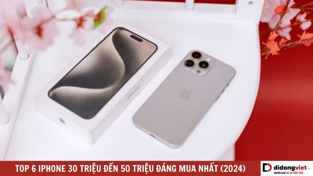 Top 6 iPhone 30 triệu đến 50 triệu đáng mua nhất (2024)