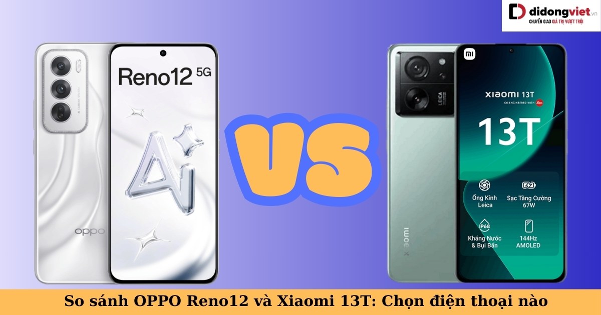 So sánh OPPO Reno12 và Xiaomi 13T: Chọn điện thoại nào