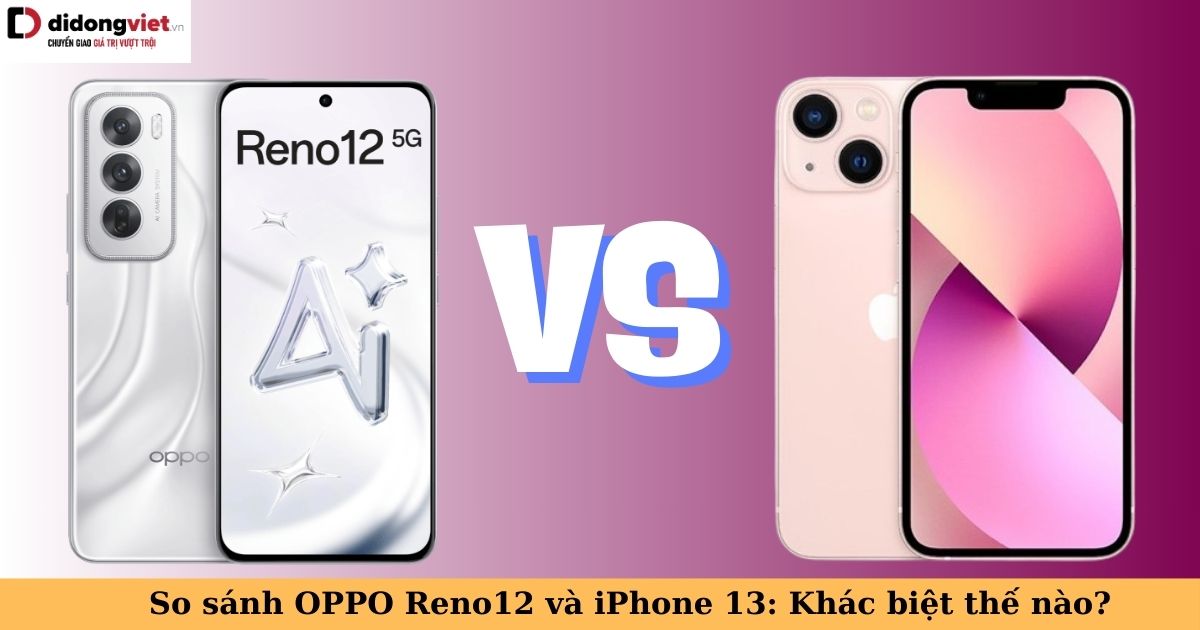 So sánh OPPO Reno12 và iPhone 13: Khác biệt thế nào?