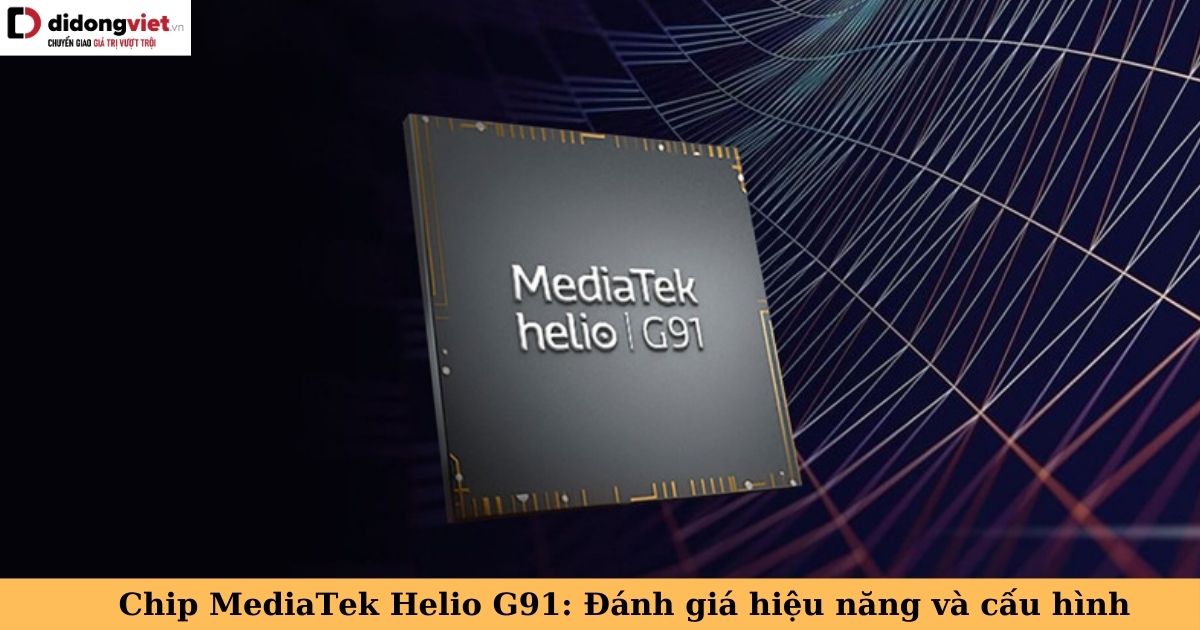 Chip MediaTek Helio G91: Đánh giá hiệu năng và cấu hình