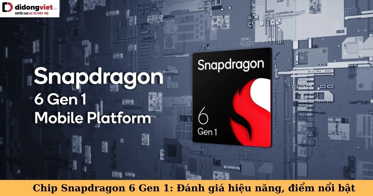 Chip Snapdragon 6 Gen 1: Đánh giá hiệu năng, điểm nổi bật