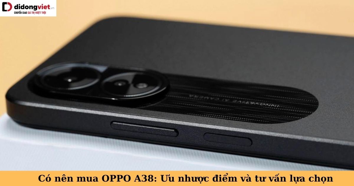 Có nên mua OPPO A38: Ưu nhược điểm và tư vấn lựa chọn