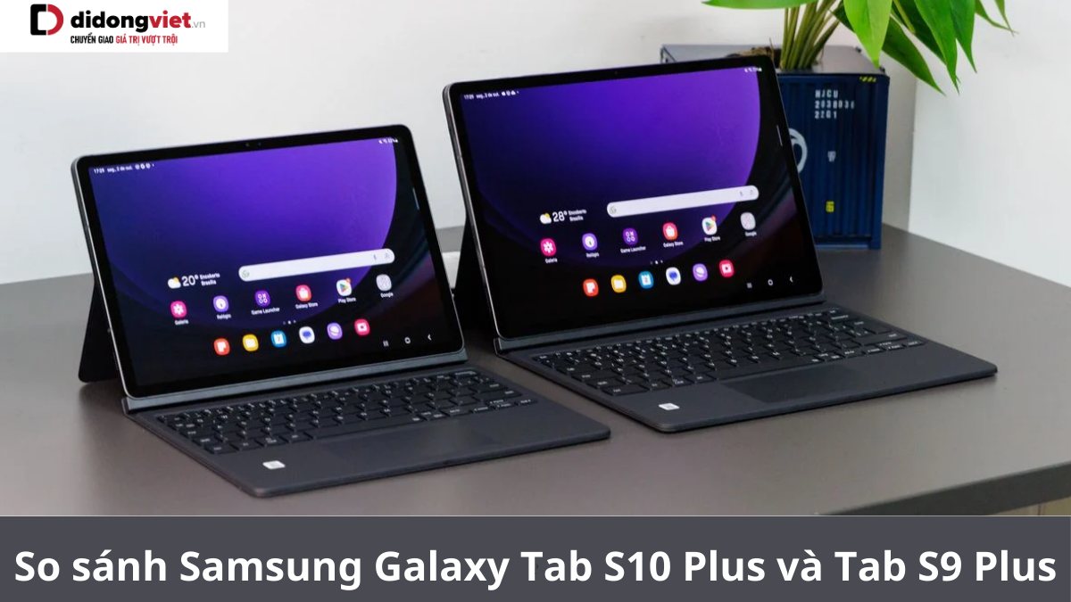 So sánh Samsung Galaxy Tab S10 Plus và Tab S9 Plus
