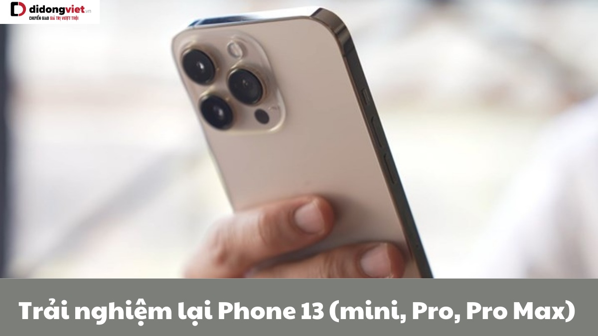 Trải nghiệm iPhone 13 (mini, Pro, Pro Max): Vẫn cứ là “ngon”