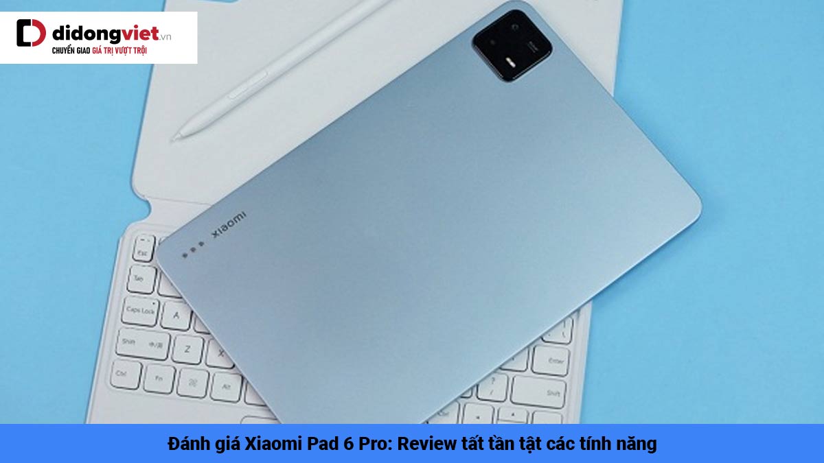 Đánh giá Xiaomi Pad 6 Pro: Review chi tiết các tính năng