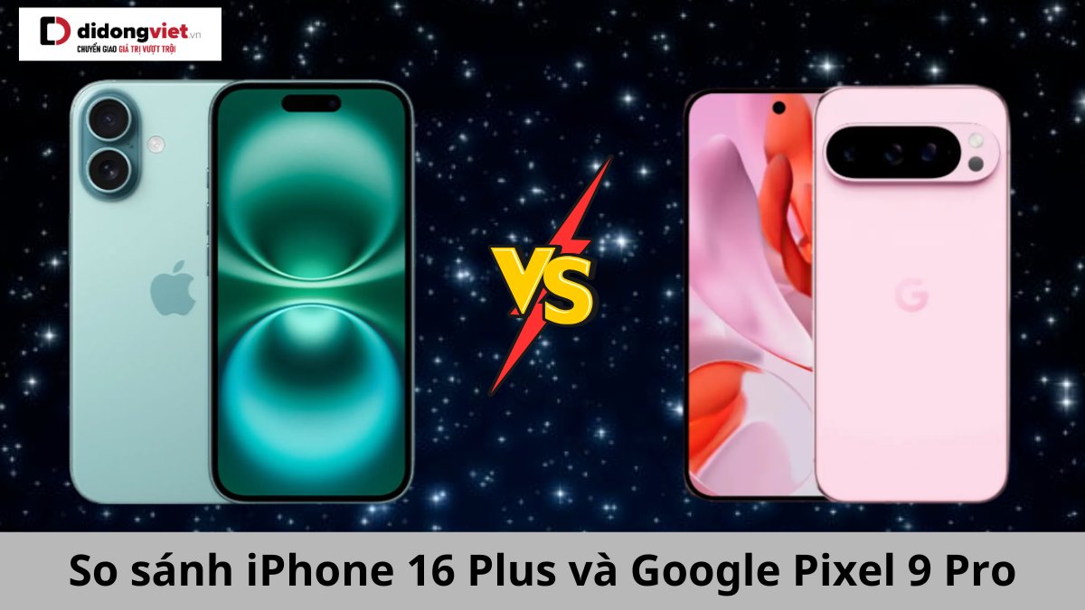 So sánh iPhone 16 Plus và Google Pixel 9 Pro toàn diện