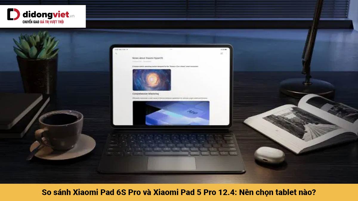 So sánh Xiaomi Pad 6S Pro và Xiaomi Pad 5 Pro 12.4 chi tiết