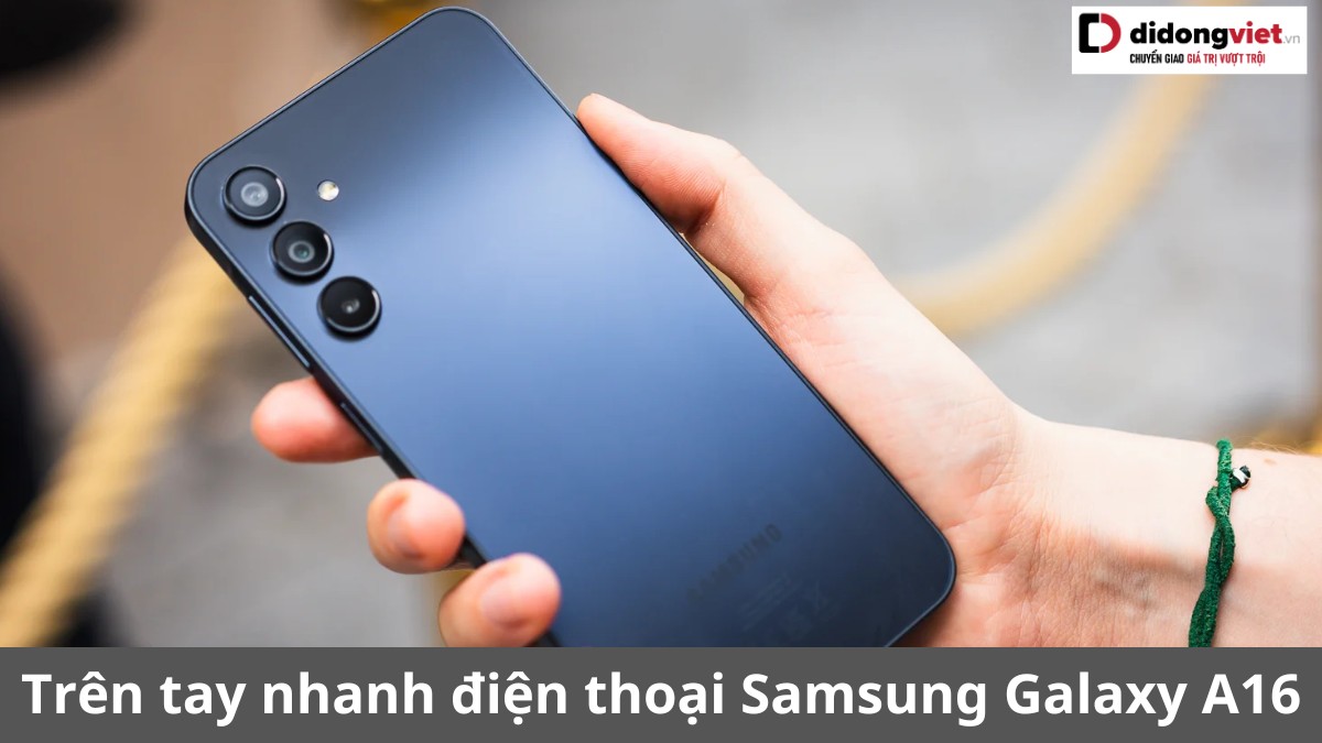 Trên tay nhanh Samsung Galaxy A16: Khám phá và cảm nhận
