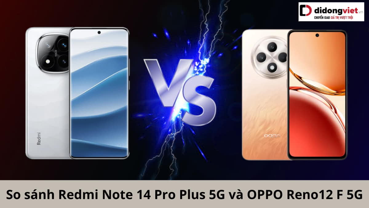 So sánh Redmi Note 14 Pro Plus 5G và OPPO Reno12 F 5G