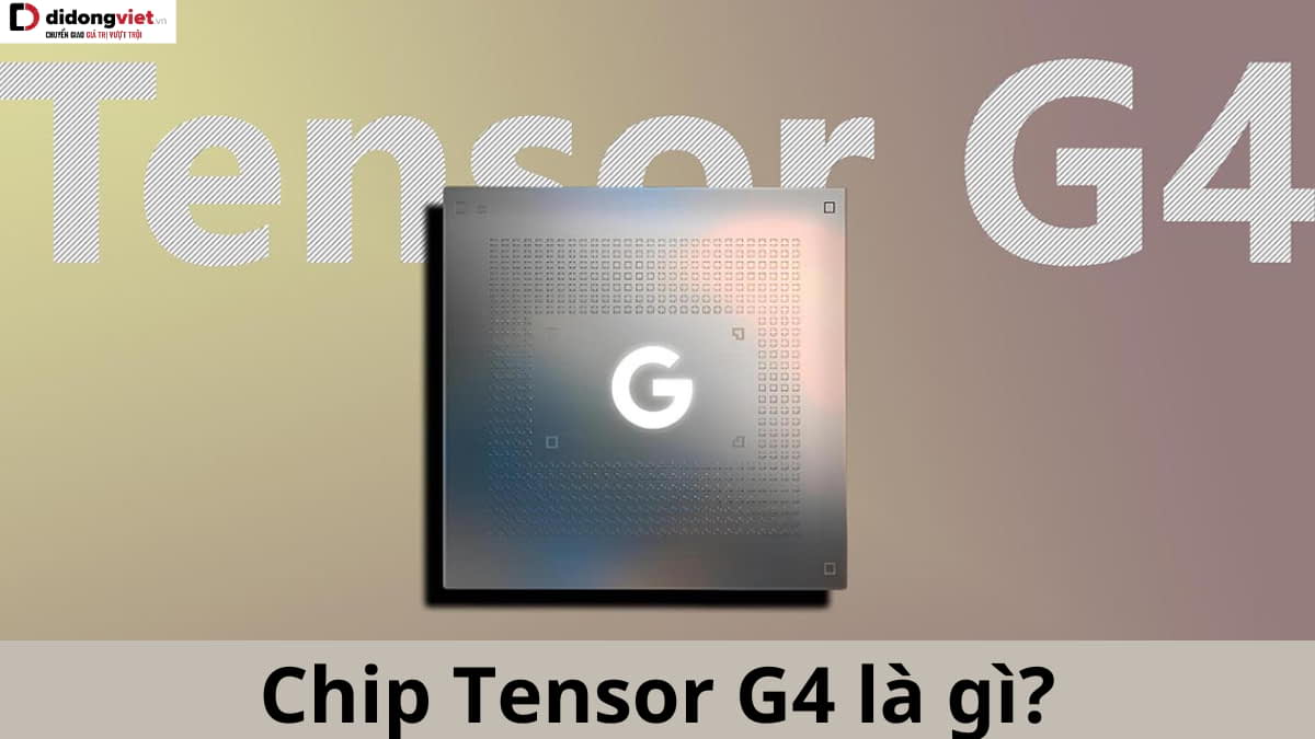 Chip Tensor G4 là gì? Thông số quan trọng của Tensor G4