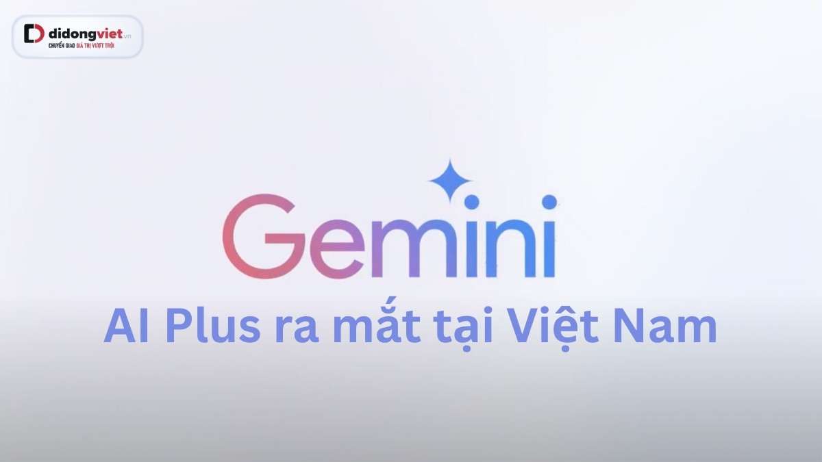 Google Gemini AI Plus ra mắt tại Việt Nam giá từ 66.000 đồng