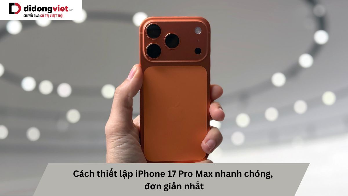 Hướng Dẫn Thiết Lập IPhone 17 Pro Max Mới Chi Tiết