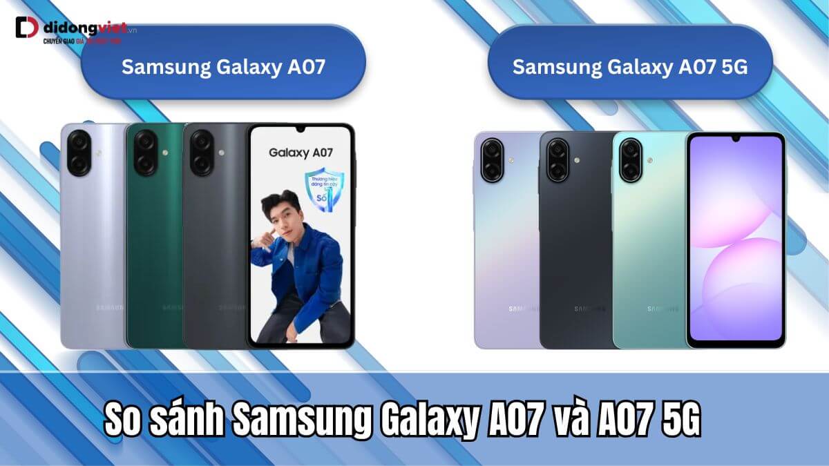 So sánh Samsung Galaxy A07 và A07 5G- Nên mua phiên bản nào?