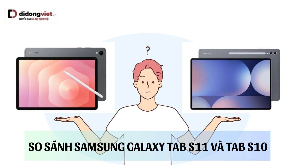 So sánh Samsung Galaxy Tab S11 và Tab S10: Nên mua loại nào?