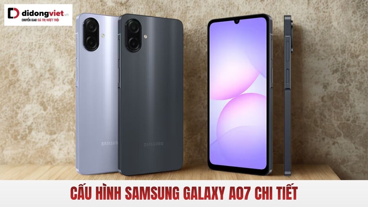 Cấu hình Samsung Galaxy A07: Thông số kỹ thuật chi tiết nhất