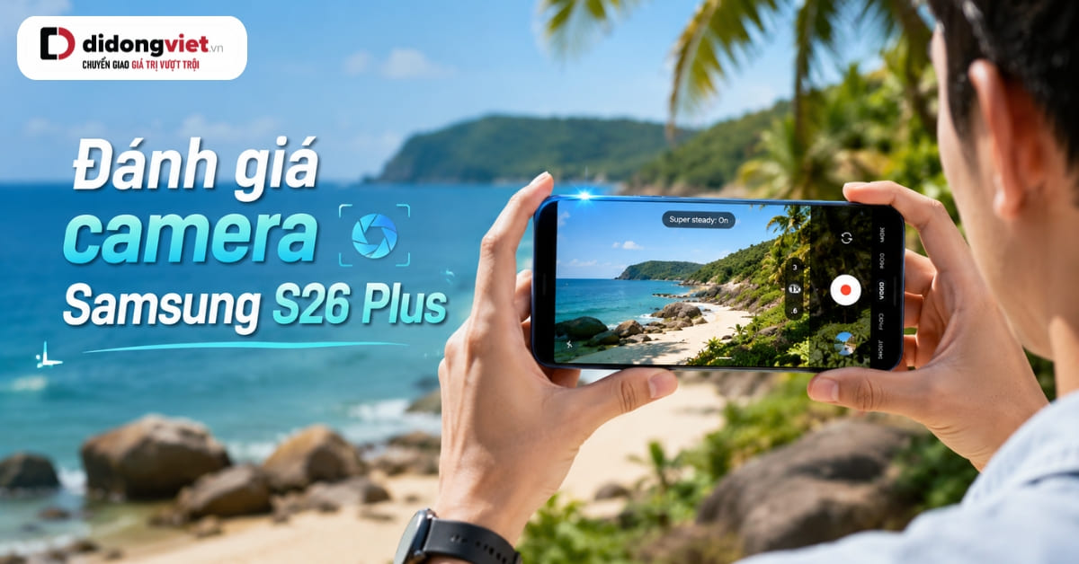 Đánh giá camera Samsung S26 Plus: Điểm tựa AI thực dụng