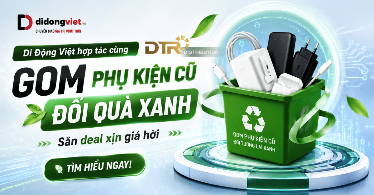 Di Động Việt hợp tác cùng DTR: Gom phụ kiện cũ đổi quà xanh, săn deal ...