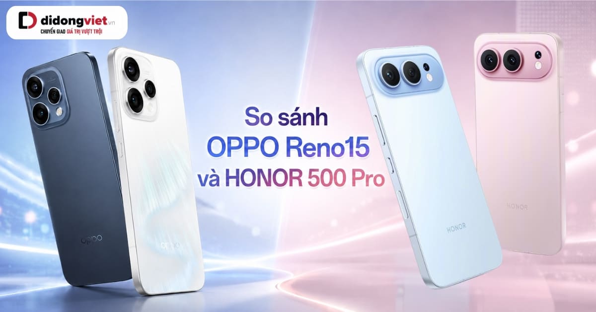 So sánh OPPO Reno15 và HONOR 500 Pro: Cấu hình hay thực dụng
